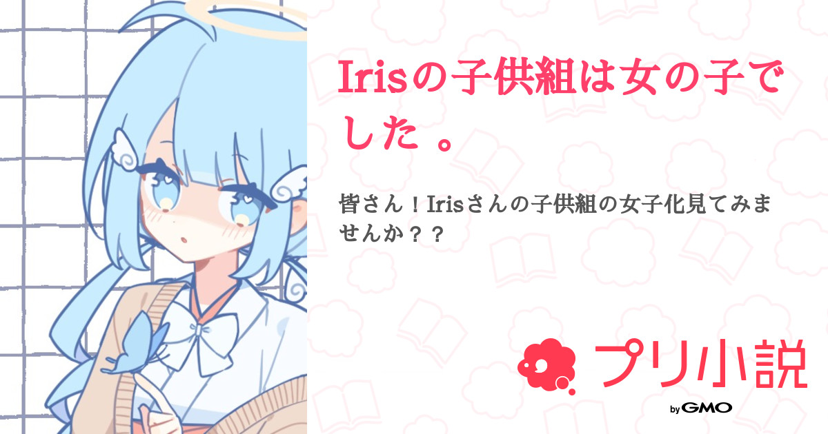 第16話：9話（Irisの子供組は女の子でした 。）｜無料スマホ夢小説ならプリ小説 byGMO
